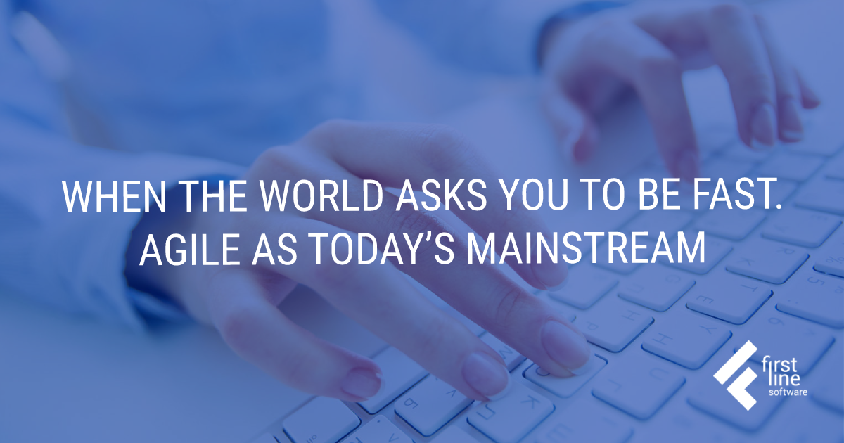 When the world asks you to be fast. Agile as today’s mainstream