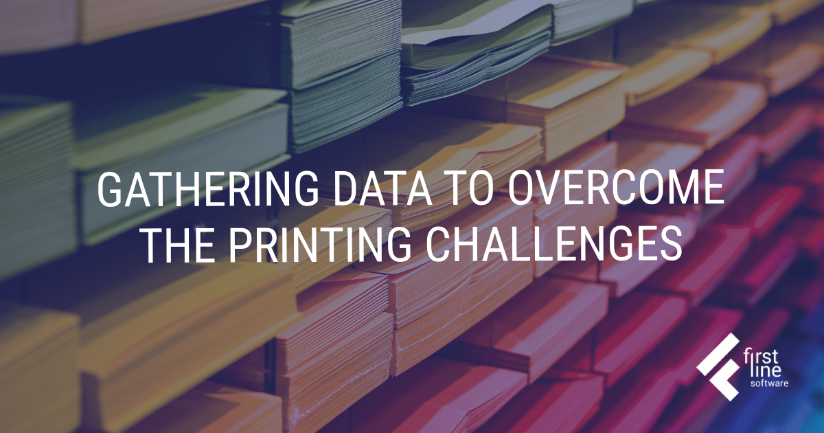 Gathering Data To Overcome The Printing Challenges First Line Software