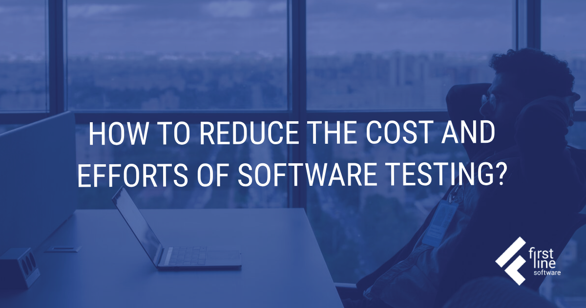 How To Reduce The Cost Of Software Testing First Line Software