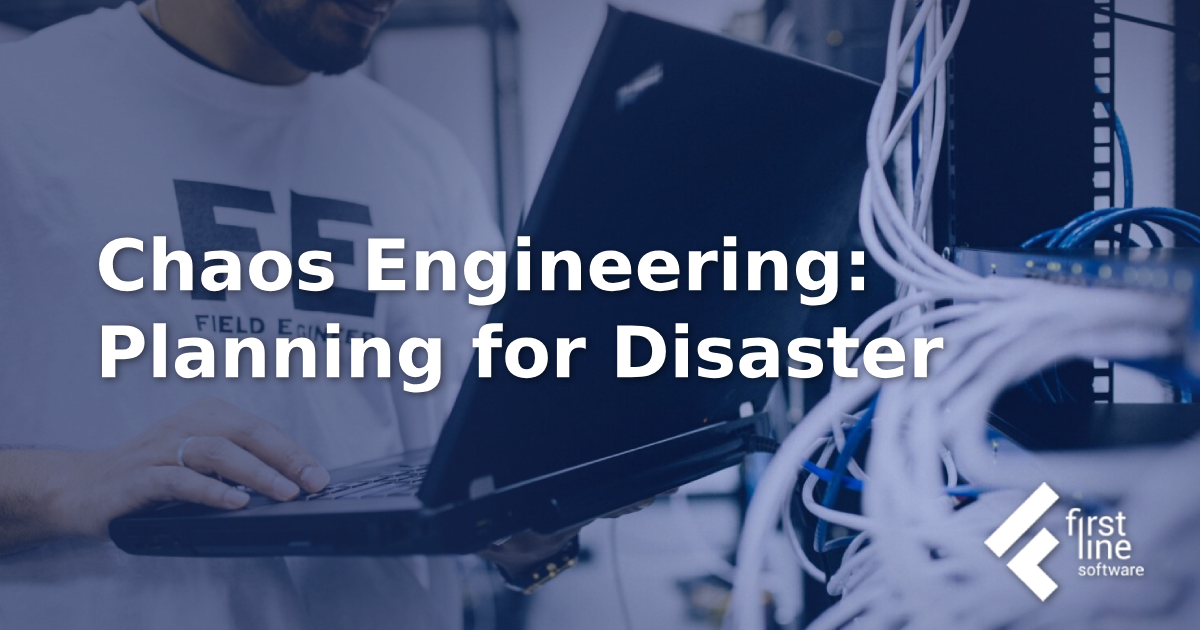 Chaos Engineering: Planning for Disaster - First Line Software